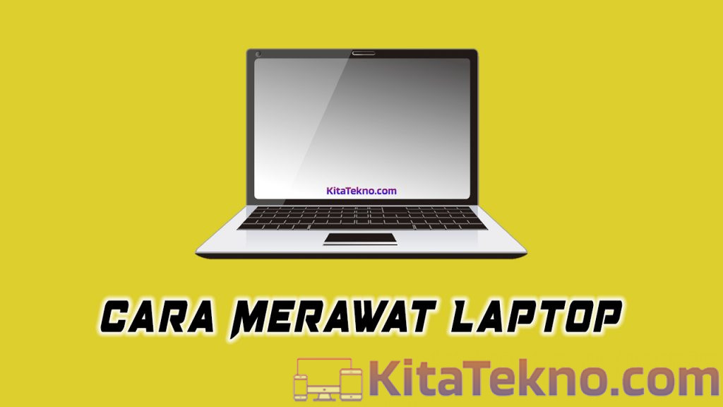 Cara Merawat Laptop Agar Awet – Kita Tekno